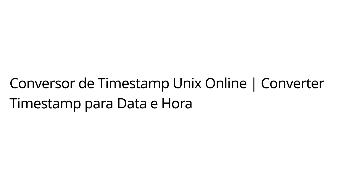 Conversor de Timestamp Unix Online | Converter Timestamp para Data e Hora - ToolsKitHub
